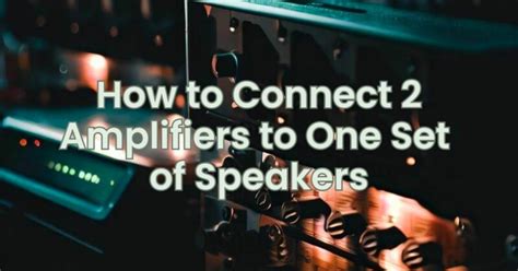 How To Connect Amplifiers To One Set Of Speakers All For Turntables