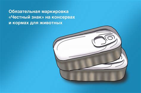 Обязательная маркировка «Честный знак» на консервах и кормах для ...