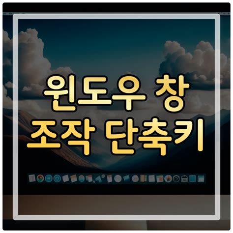 윈도우 창 나누기 닫기 내리기 이동 단축키 네이버 블로그