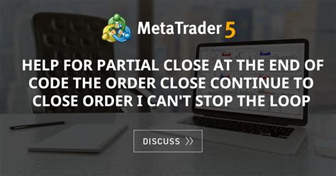 Help For Partial Close At The End Of Code The Order Close Continue To