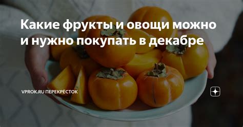 Какие фрукты и овощи можно и нужно покупать в декабре Перекрёсток Дзен