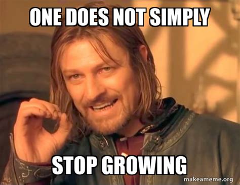 One Does Not Simply Stop Growing One Does Not Simply Meme Generator