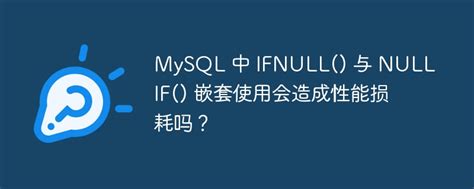 Mysql 中 Ifnull 与 Nullif 嵌套使用会造成性能损耗吗？ 美云