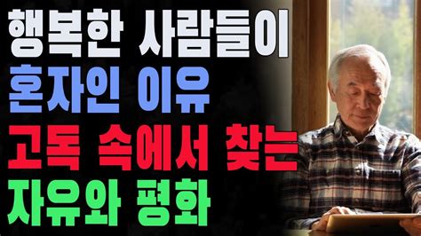 행복한 사람들이 혼자인 이유 외로움을 두려워하지 않는 마음 고독 속에서 찾는 자유와 평화 Youtube