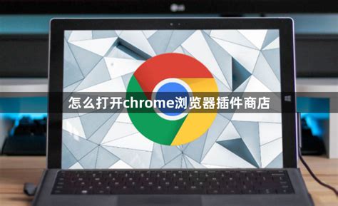 怎么打开chrome浏览器插件商店？开启插件商店操作步骤