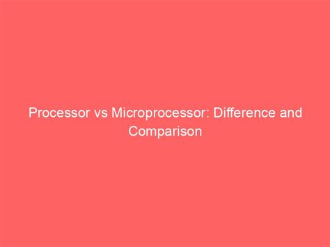 Processor Vs Microprocessor Difference And Comparison