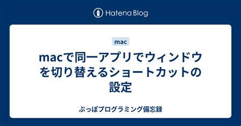 macで同一アプリでウィンドウを切り替えるショートカットの設定 ぷっぽプログラミング備忘録