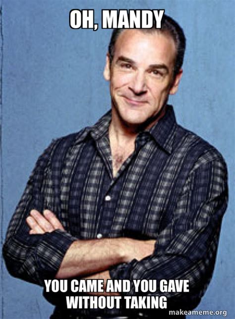 Oh Mandy You Came And You Gave Without Taking Meme Generator