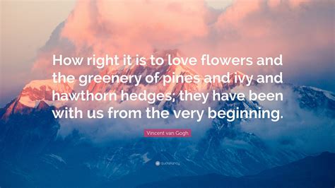 Vincent Van Gogh Quote “how Right It Is To Love Flowers And The