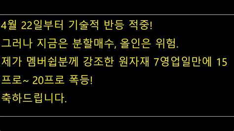4월 22일부터 기술적 반등 적중그러나 지금은 분할매수 올인은 위험제가 멤버쉽분께 강조한 원자재 7영업일만에 15프로
