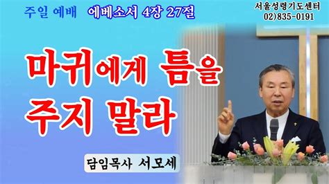 말씀과 성령으로 무장하라ㅣ엡 4장 27절ㅣ서모세목사ㅣ230813 주일예배 오후 2시ㅣ서울성령기도센터 02797 0191권세영권권능성령영성치유회복힐링이단