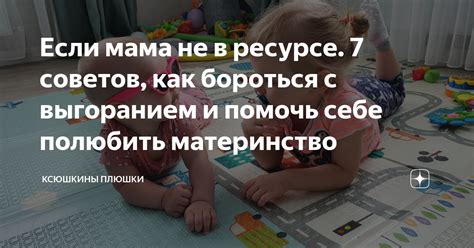 Если мама не в ресурсе 7 советов как бороться с выгоранием и помочь себе полюбить материнство