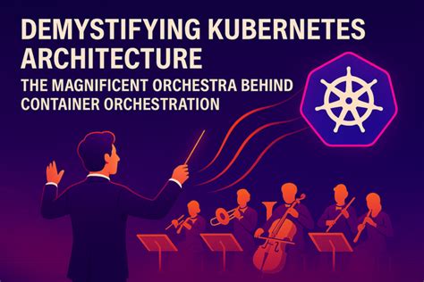 Part 3 Demystifying Kubernetes Architecture The Magnificent