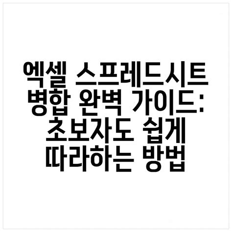 엑셀 스프레드시트 병합 완벽 가이드 초보자도 쉽게 따라하는 방법