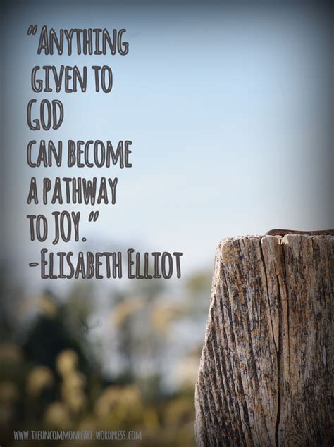 Elisabeth Elliot Quotes Anything Given To God Can Become A Pathway To Joy