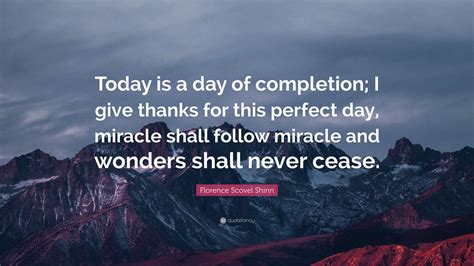 Florence Scovel Shinn Quote Today Is A Day Of Completion I Give