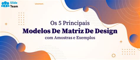 Os 5 Principais Modelos De Matriz De Design Com Amostras E Exemplos