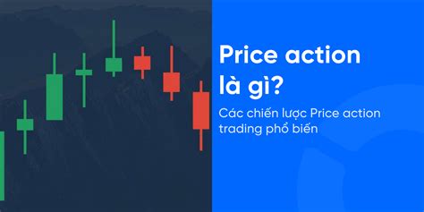 Price Action Là Gì Các Chiến Lược Price Action Trading Phổ Biến Trong