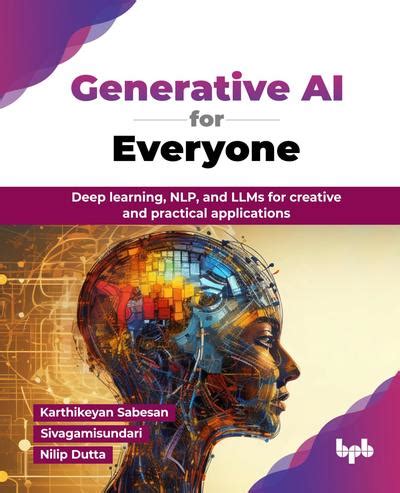 Generative AI for Everyone: Deep learning, NLP, and LLMs for creative and practical applications ...