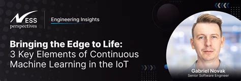 Bringing The Edge To Life 3 Key Elements Of Continuous Machine Learning In The Iot Ness