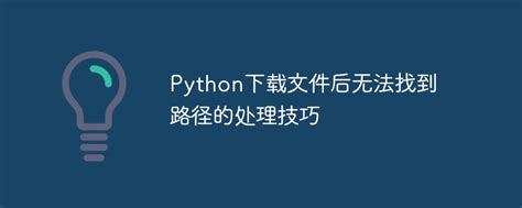 python下載檔案後無法找到路徑的處理技巧 python教學 php中文網