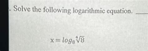 Solved Solve The Following Logarithmic Equation X Log884