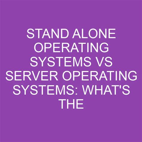 Stand Alone Operating Systems Vs Server Operating Systems What S The Difference Differencess