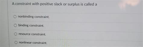 Solved A Constraint With Positive Slack Or Surplus Is Called