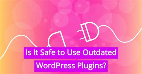 is it safe to use outdated wordpress plugins