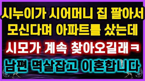 역대급 사이다 사연 시누이가 시어머니 집 팔아서 모신다며 아파트를 샀는데 시모가 계속 찾아오길래 남편 멱살잡고 이혼합니다 네이트판 레전드 사연라디오 결시친 실화사연 막장