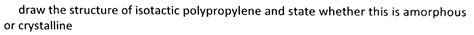 solved draw the structure of isotactic polypropylene and