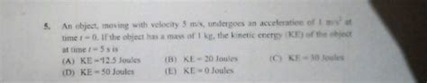 an object moving with velocity 5 m s undergoes an acceleration of im s2
