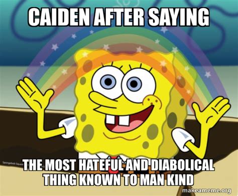 Caiden After Saying The Most Hateful And Diabolical Thing Known To Man