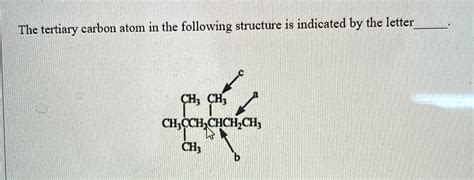 The Tertiary Carbon Atom In The Following Structure Is Indicated By The Letter Ch3 Ch3