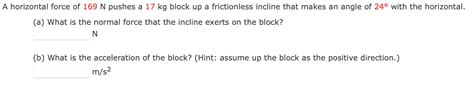 Solved A Horizontal Force Of N Pushes A Kg Block Up A Chegg