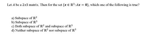 solved let a be a 2x3 matrix then for the set {x e r3 ax