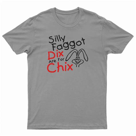 Silly Faggot Dix Are For Chix T Shirt For Unisex