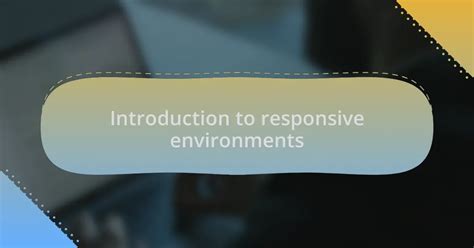 How I Create Responsive Environments