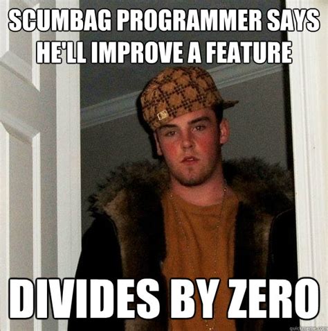Scumbag Programmer Says Hell Improve A Feature Divides By Zero