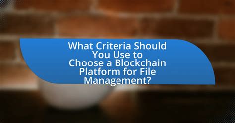 how to choose the right blockchain platform for file management