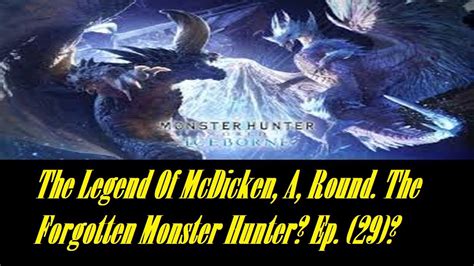 The Legend Of Mcdicken A Round The Forgotten Monster Hunter Ep 29