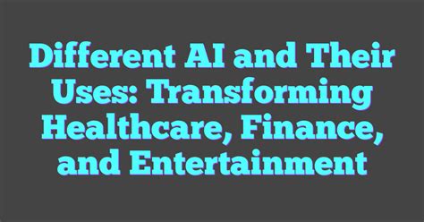 Different Ai And Their Uses Transforming Healthcare Finance And Entertainment