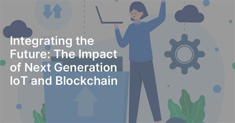Integrating The Future The Impact Of Next Generation Iot And
