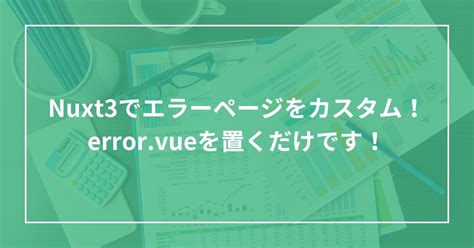 Nuxt3でカスタムエラーページを作成する方法を徹底解説 Tech Note エンジニアが日々の業務から学んだことを発信するテックブログ