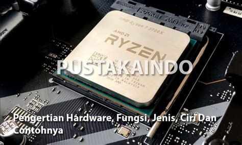 Pengertian Hardware Fungsi Jenis Ciri Dan Contohnya