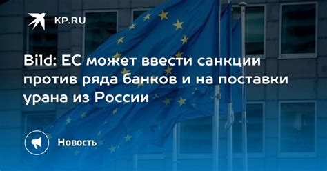 Bild ЕС может ввести санкции против ряда банков и на поставки урана из России Kp Ru