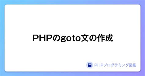 phpのgoto文の作成・使用方法を初心者に丁寧 phpプログラミング図鑑