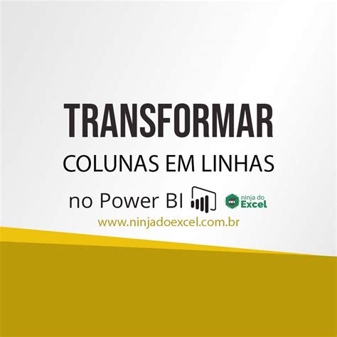 Transformar Colunas Em Linhas No Power Bi Ninja Do Excel