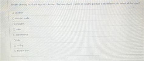 Solved The Set Of Unary Relational Algebra Operators That