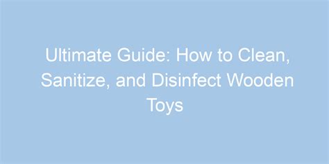 Ultimate Guide How To Clean Sanitize And Disinfect Wooden Toys